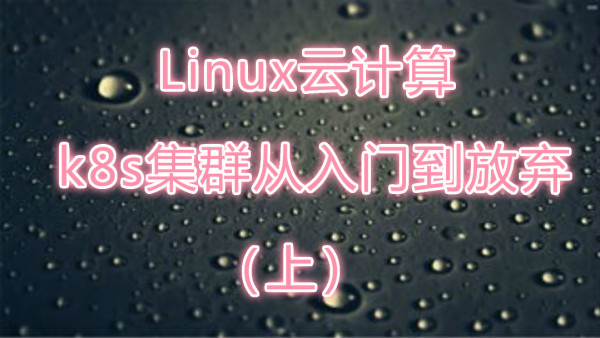 Linux云计算之k8s集群从入门到放弃-学习视频教程-腾讯课堂