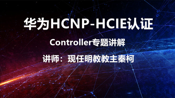 华为HCNP-HCIE认证-Controller专题讲解-学习视频教程-腾讯课堂